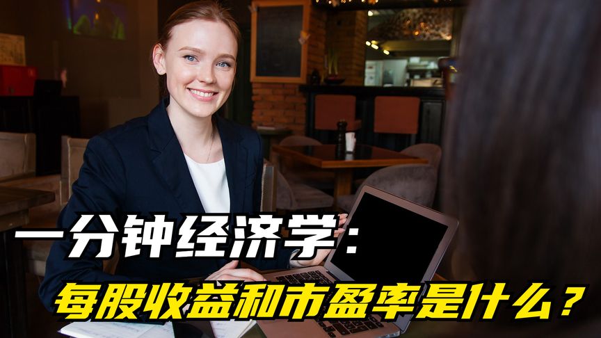 一分钟经济学:股票市场两大指标——每股收益和市盈率是什么?