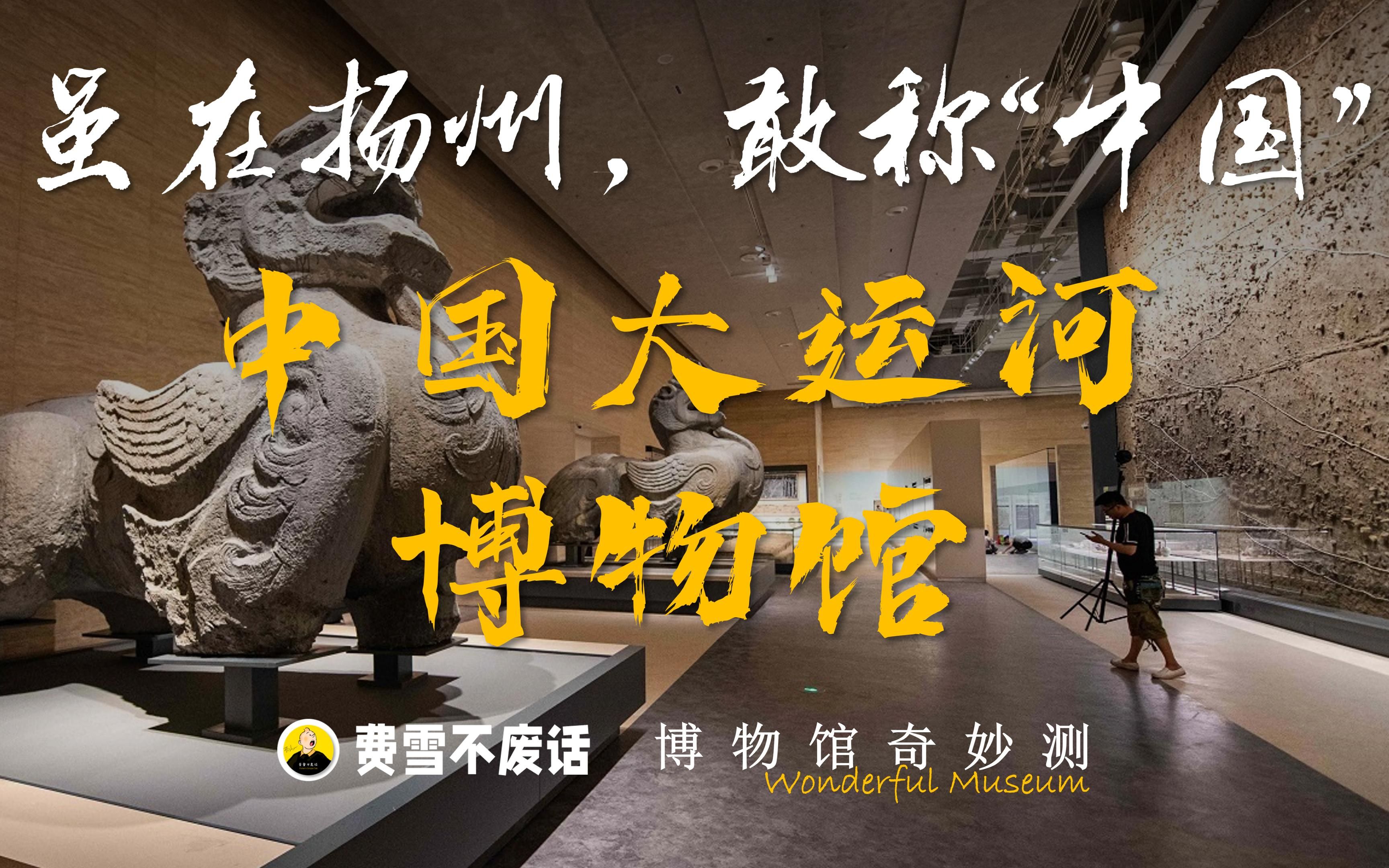 【博物馆奇妙测】扬州中国大运河博物馆-虽在扬州,敢称“中国”