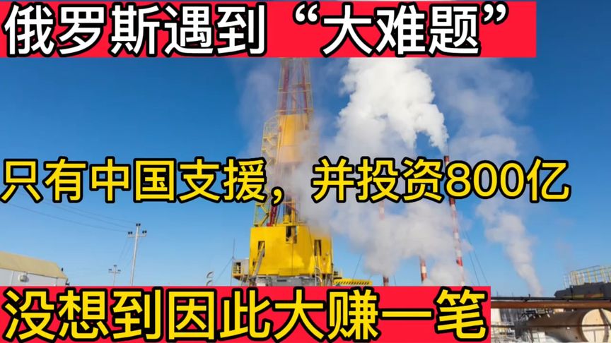俄罗斯遇到“难题”只有中国支援,并投资800亿,事后得到好消息