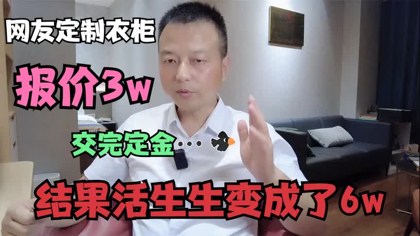 某大牌定制衣柜报价3万,交付定金之后,价格却变成了6万!