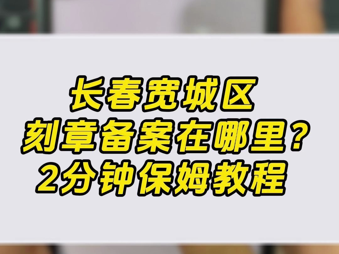 长春宽城区刻章备案在哪里?2分钟保姆教程