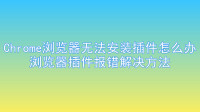 Chrome浏览器无法安装插件怎么办,浏览器插件报错解决方法