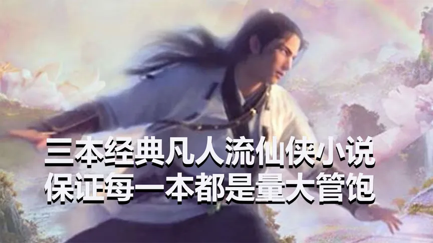 三本不能错过的经典凡人流仙侠小说,保证每一本都是量大管饱