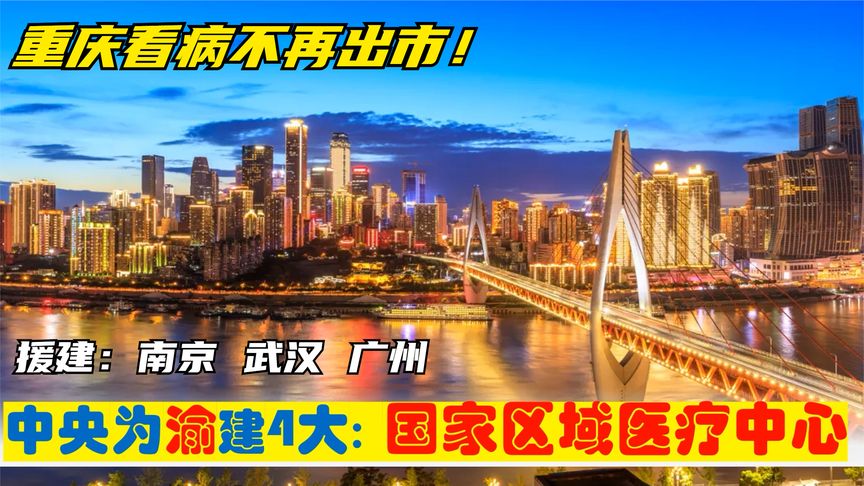 中央确定在重庆市建设4大国家区域医疗中心,由南京广州武汉援建