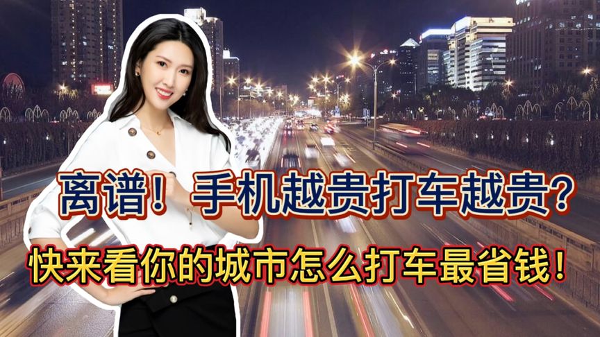 离谱!手机越贵打车越贵?快来看你的城市怎么打车最省钱!