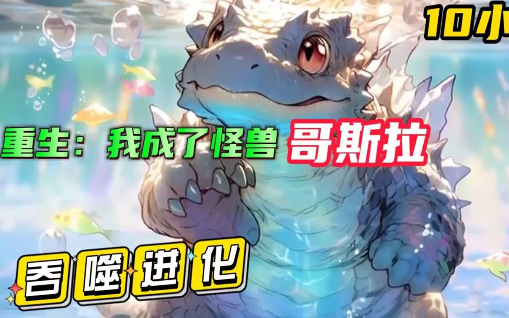 10小时一口气看爽【重生:我成了怪兽哥斯拉】重生哥斯拉无限吞噬...