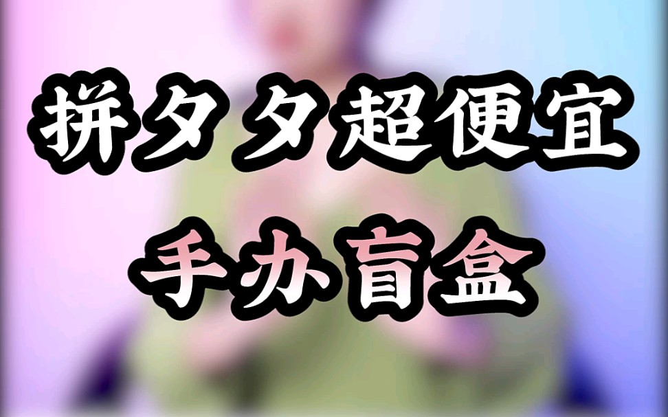 拼夕夕超便宜手办盲盒能买吗!?