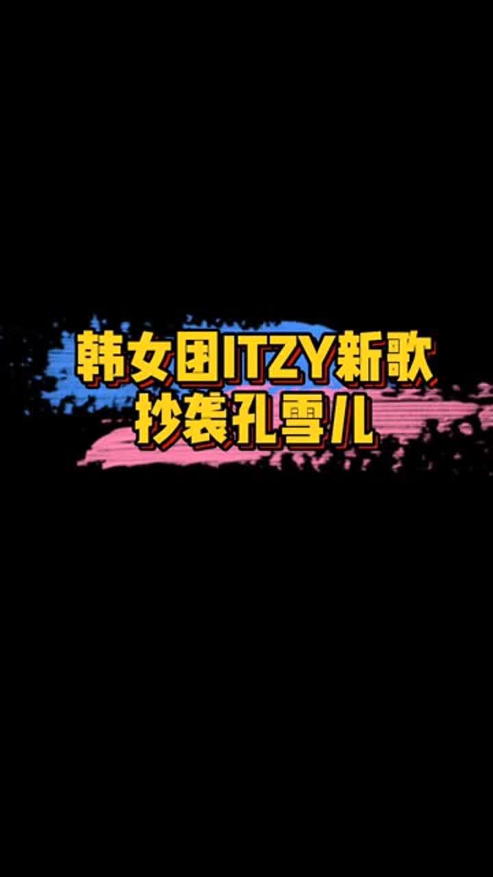 ITZY新歌致敬孔雪儿 韩女团新歌抄袭孔雪儿 ITZY新歌疑似抄袭孔雪儿...
