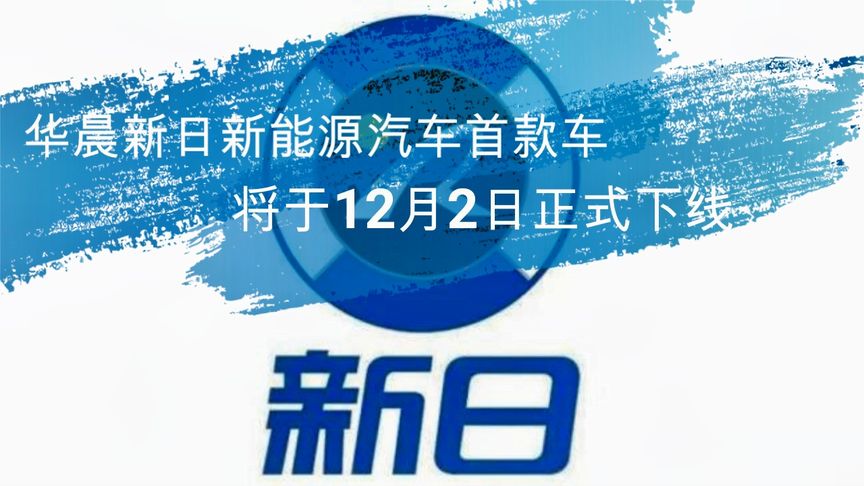 华晨新日新能源汽车首款车将于12月2日正式下线