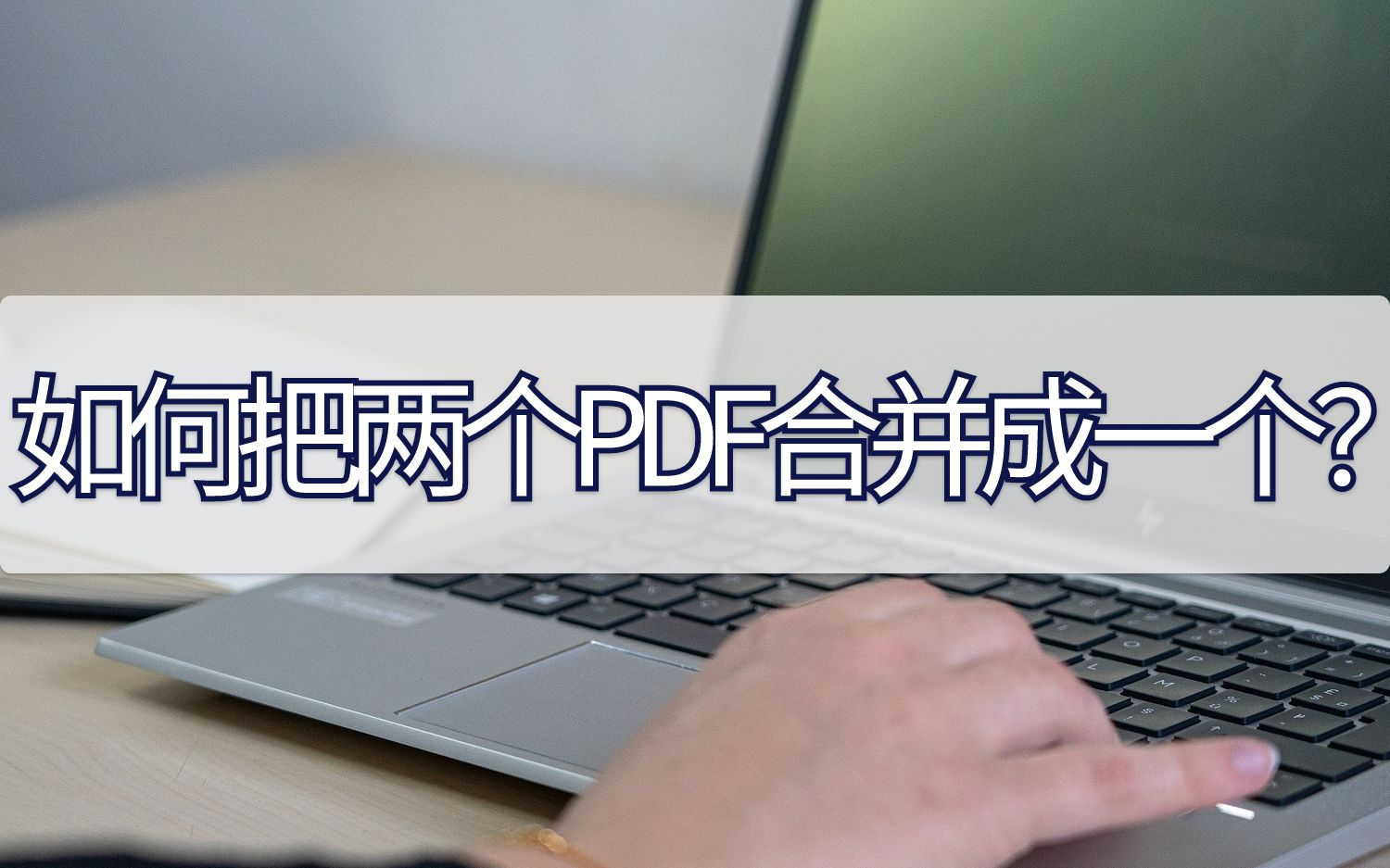 如何把两个PDF合并成一个?分享个实用的方法