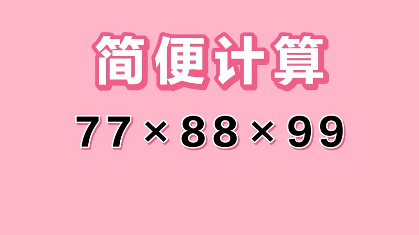 简便计算77×88×99,拆一个数结合乘法分配律,助你破解难题。