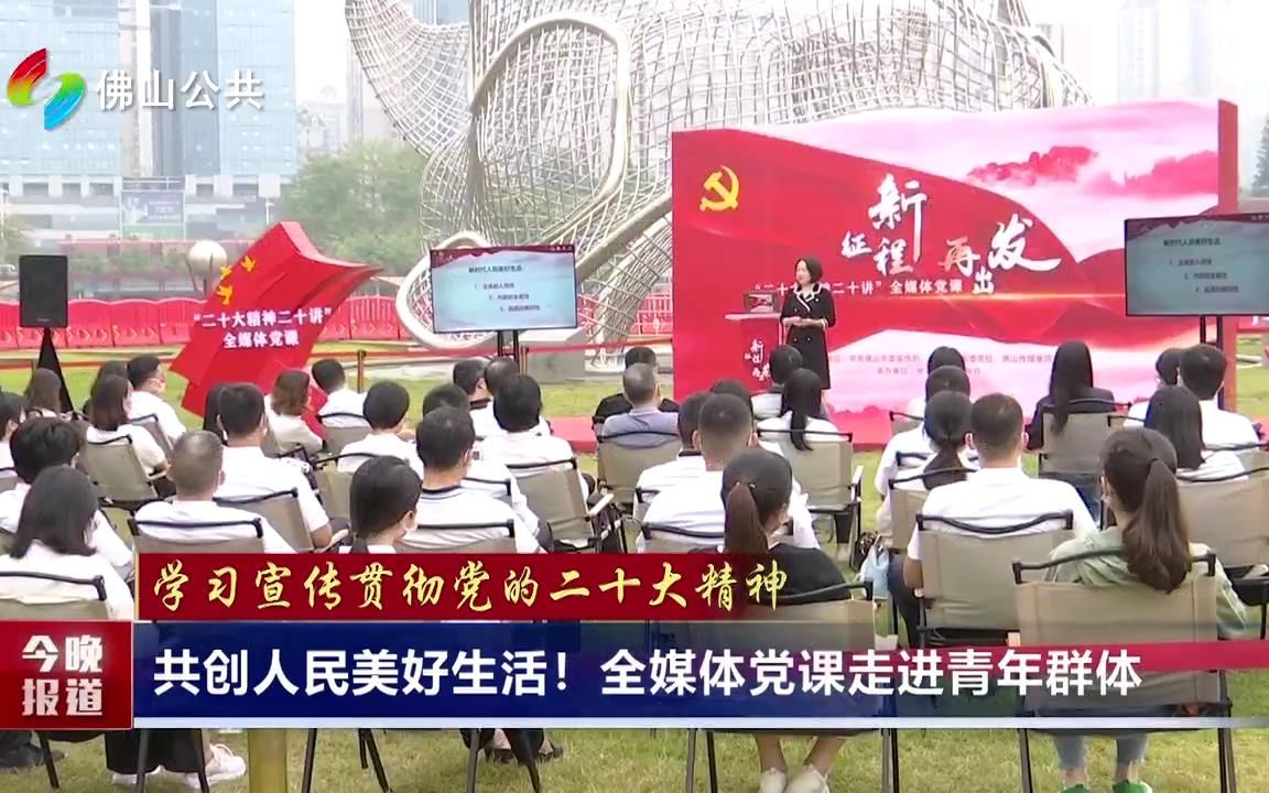 【学习宣传贯彻党的二十大精神】共创人民美好生活!全媒体党课走进...