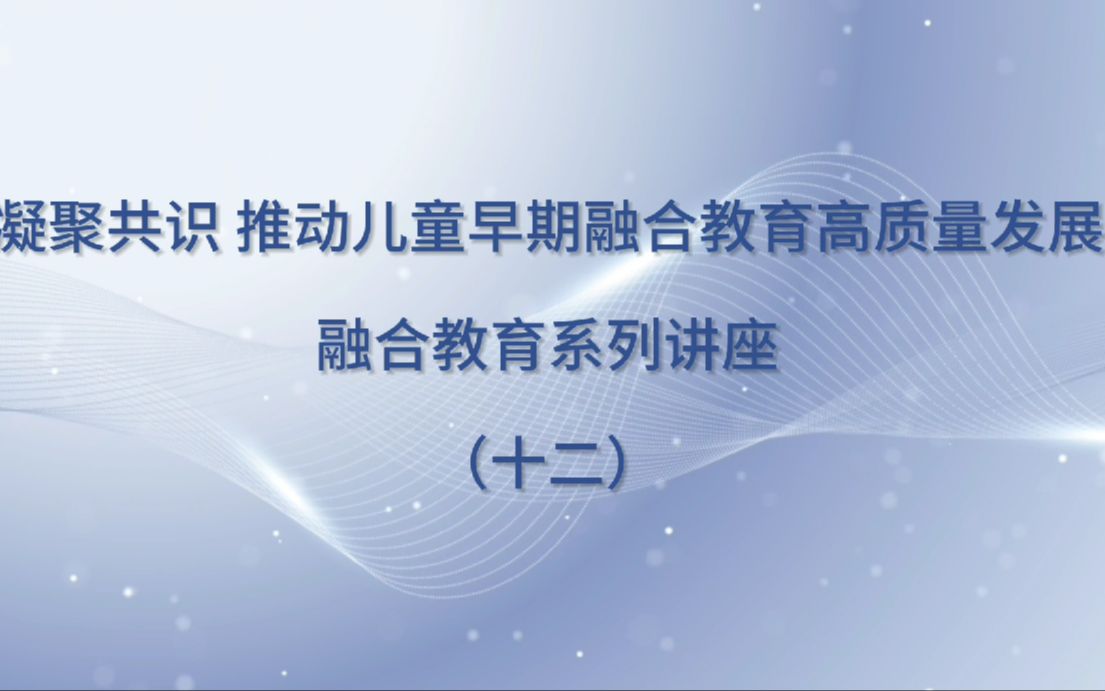 ...论坛专家讲座集锦【第十二期】 特殊儿童适宜支持性融合教育的实践...