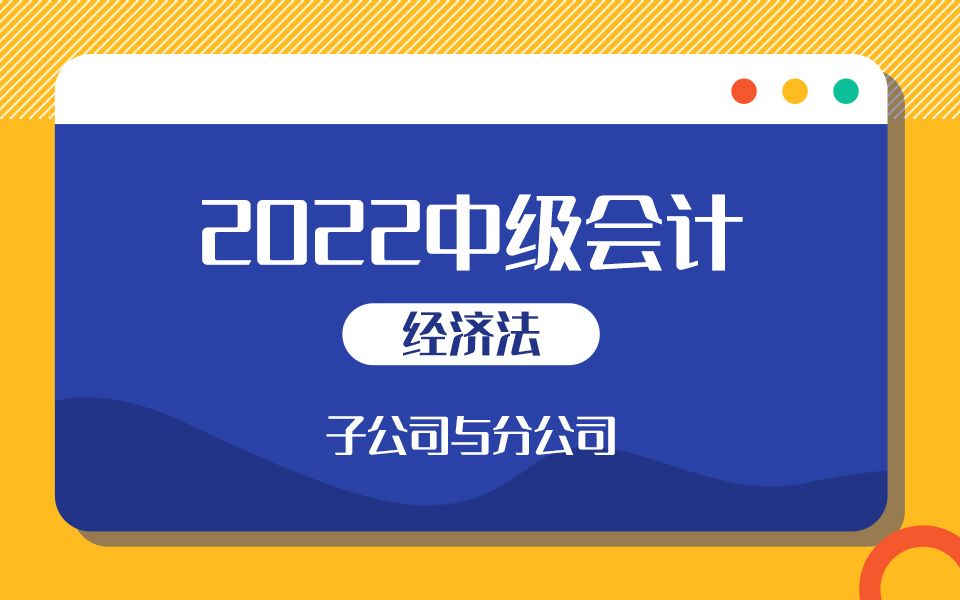 2022中级会计《经济法》必考知识点——子公司与分公司