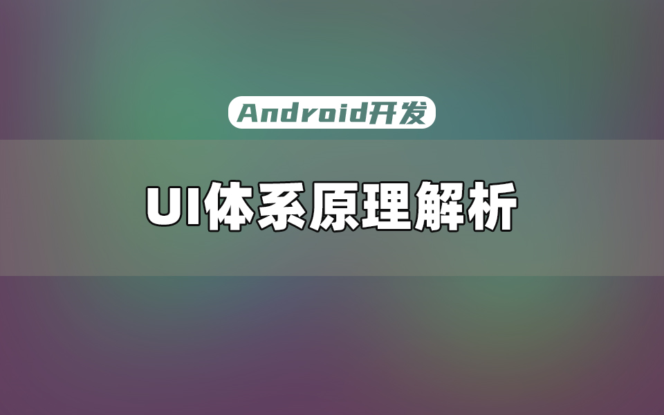 【Android开发教程】Android开发不可不知的UI体系原理