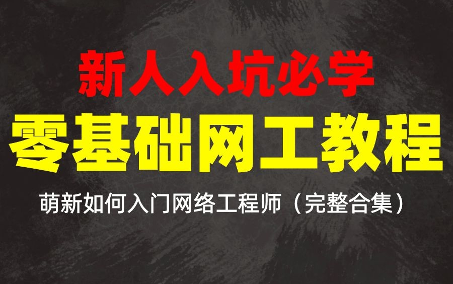 【新人入坑必学】零基础网工教程,萌新如何入门网络工程师(完整合集)!