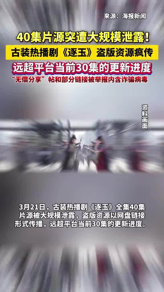 40集片源突遭大规模泄露! 古装热播剧《逐玉》盗版资源疯传