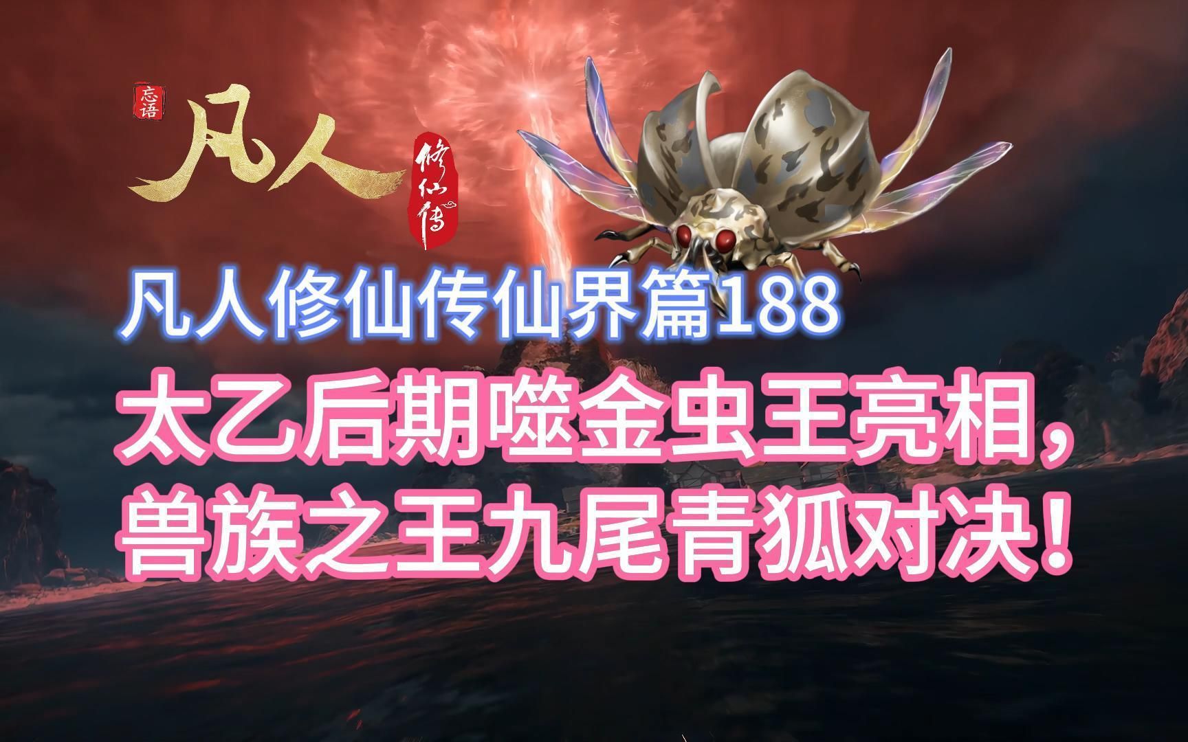 凡人修仙传仙界篇188:太乙后期噬金虫王亮相,兽族之王九尾青狐对决!