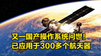 继华为、阿里后,又一国产操作系统问世!已应用于300多个航天器