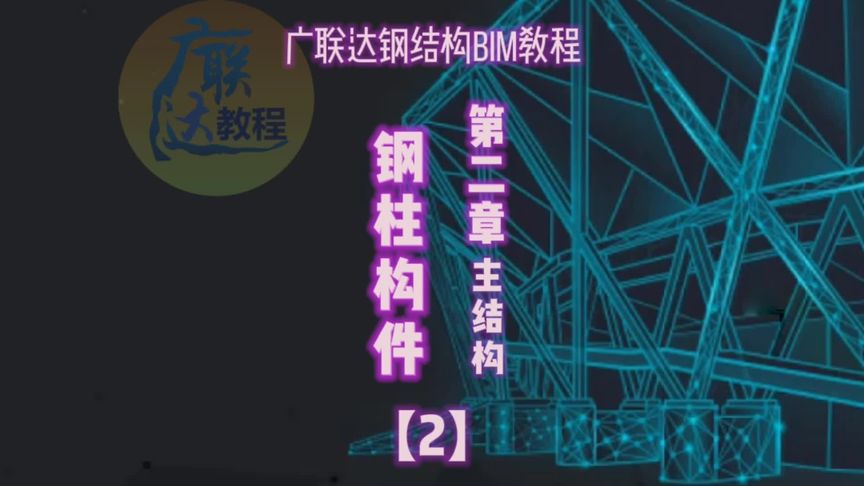 广联达BIM钢结构识图算量【二】主结构:钢柱构件(2) #广联达