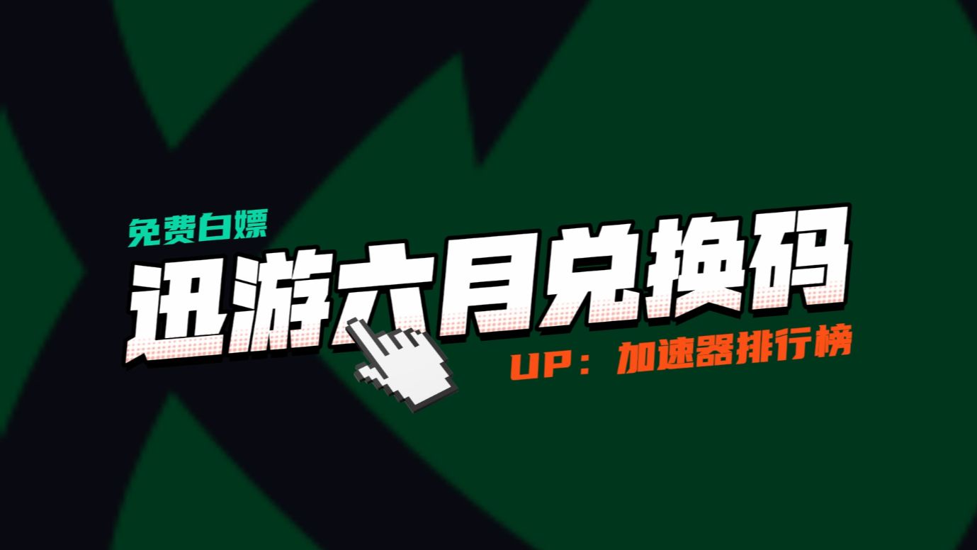 【六月福利】迅游加速器CDK口令兑换!3天7天30天等你来拿!