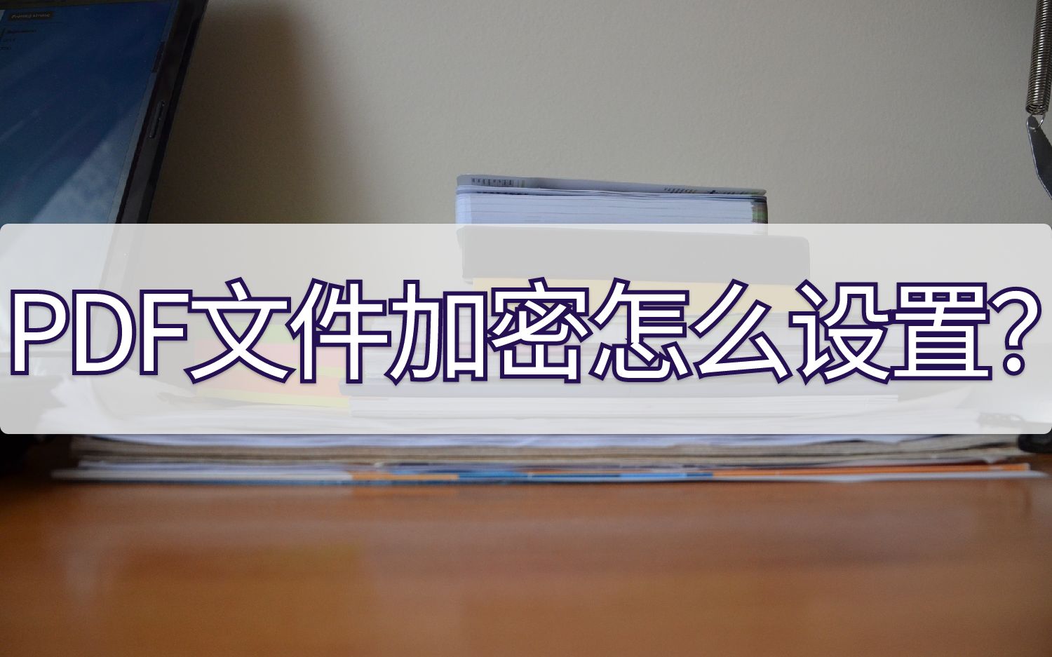 PDF文件加密怎么设置?进来看下简单的方法