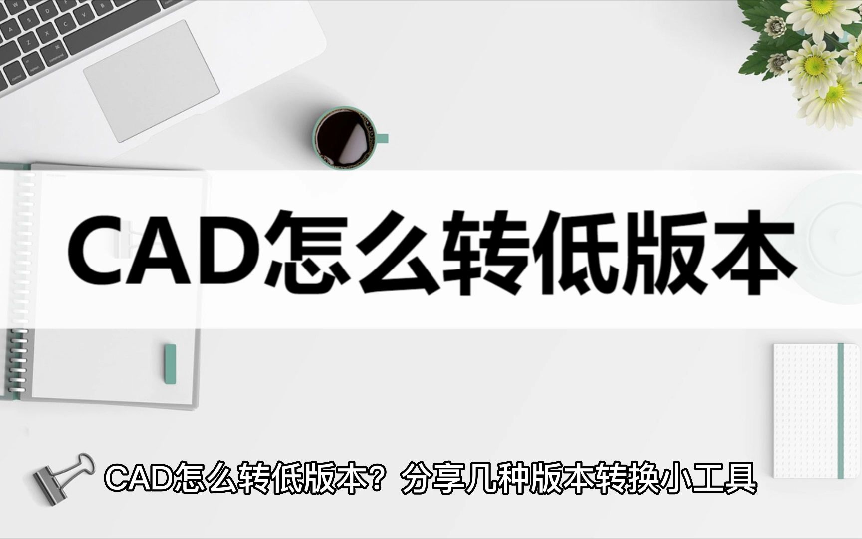CAD怎么转低版本?分享几种版本转换小工具