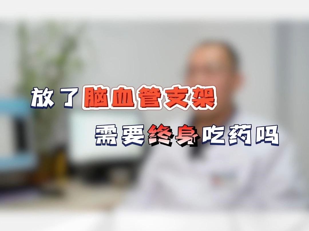 放了脑血管支架为何还需要服药?需要终身服药不?介入科医生告诉您...