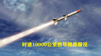 时速10000公里的导弹明年服役:5分钟抵达战场,拦截时间只有20秒