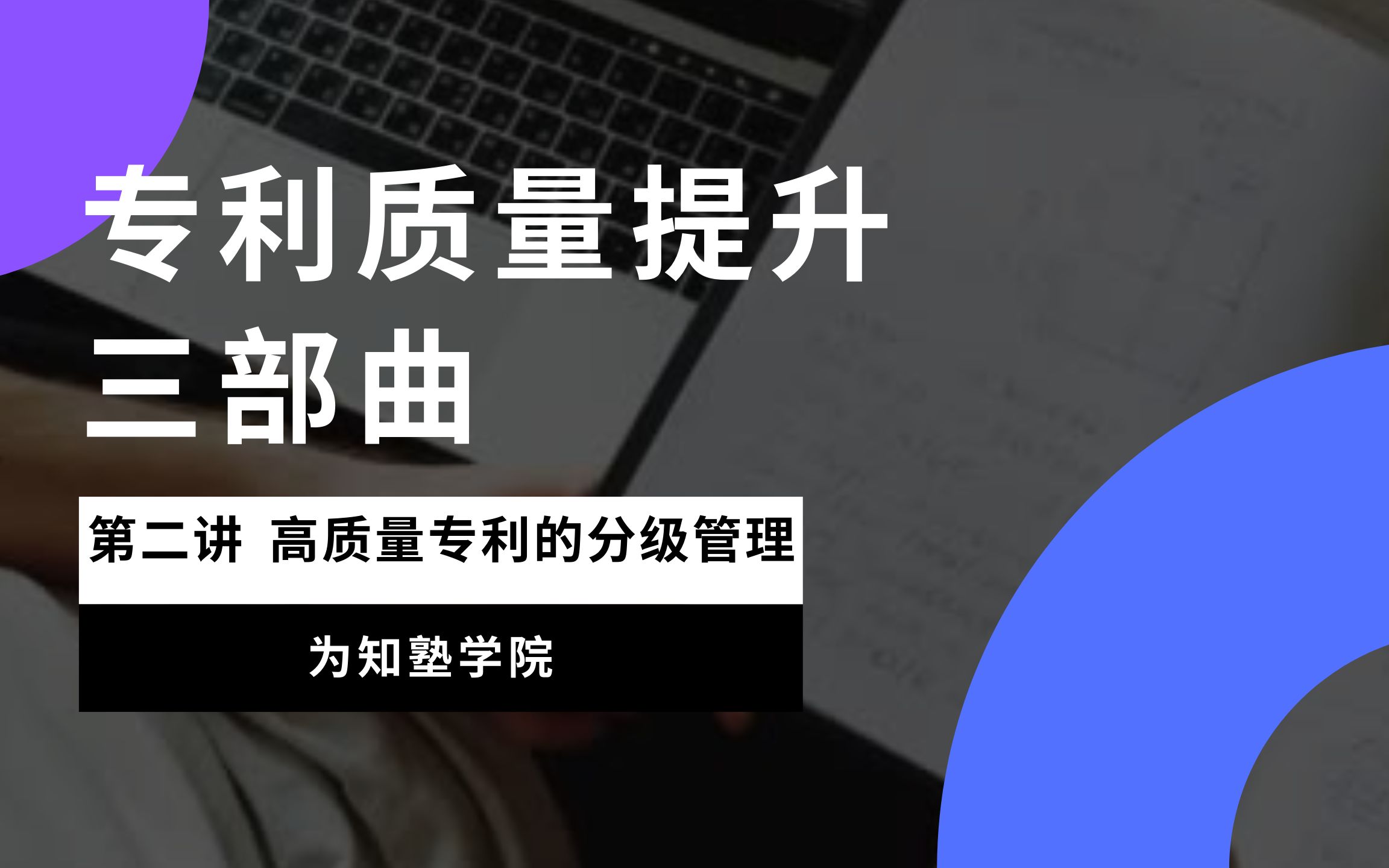 【为知塾】专利质量提升3部曲-第3讲:高质量专利的分级管理