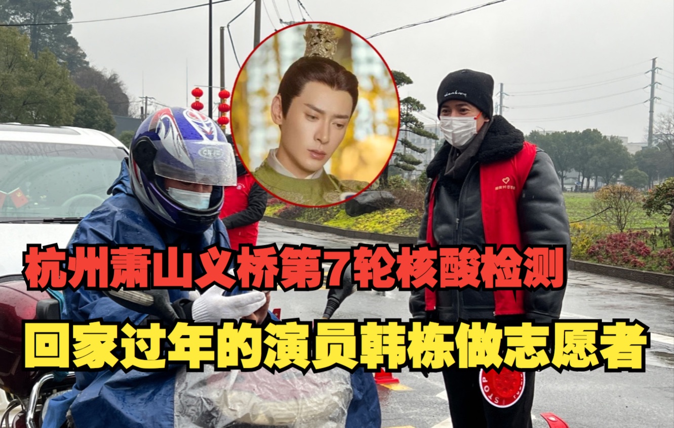 萧山义桥镇启动第7轮核酸检测 回家过年的演员韩栋做起志愿服务