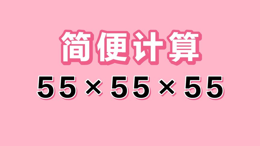 简便计算55×55×55,学霸看了也头疼,你怎么简算?