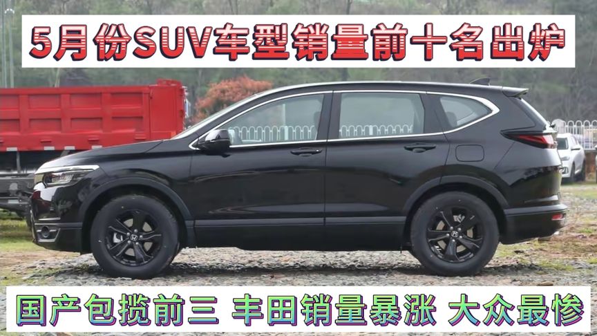 5月份SUV销量前十排行榜,国产包揽前三,丰田暴涨,大众最惨!