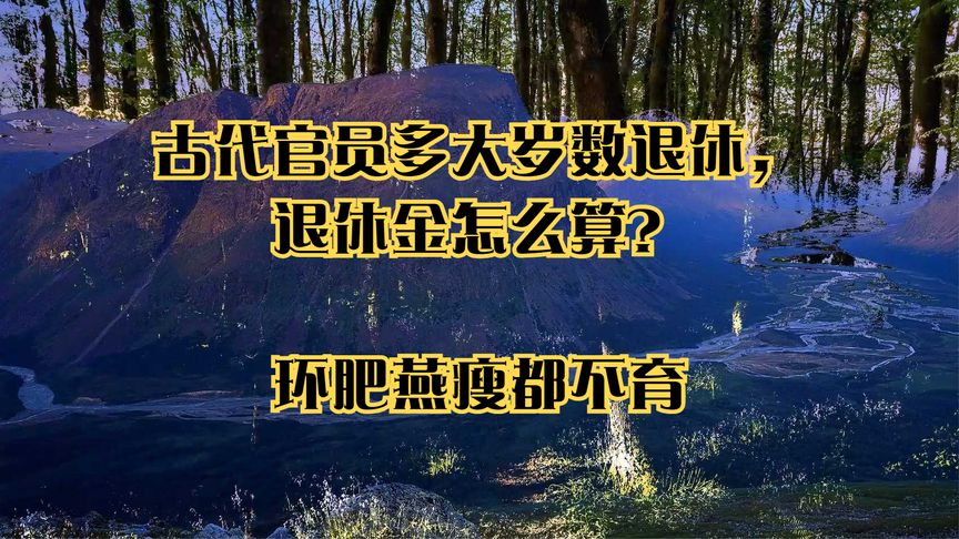 古代官员多大岁数退休,退休金怎么算?_环肥燕瘦都不育
