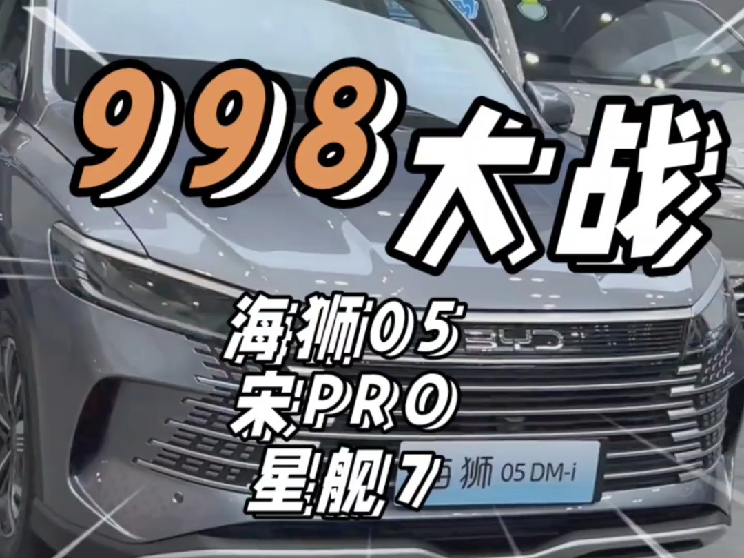 开启998大战,比亚迪宋pro,海狮05,银河星舰7怎么选