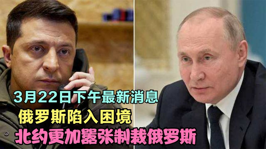 3月22日最新俄乌最新消息,俄罗斯陷入困境,北约欺人太甚更嚣张
