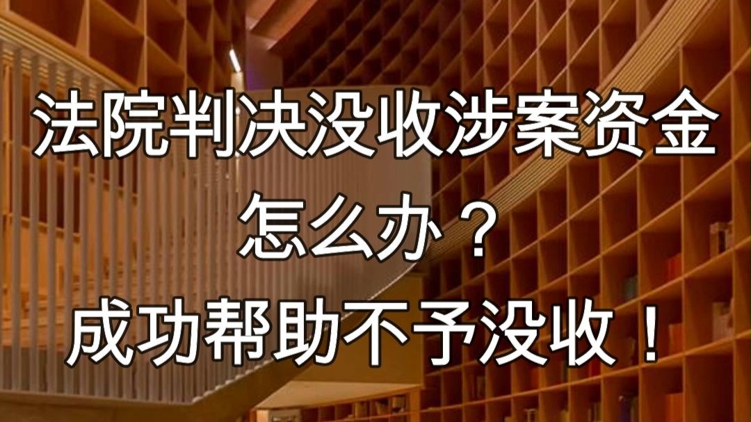 法院判决没收涉案资金怎么办?成功帮助不予没收!