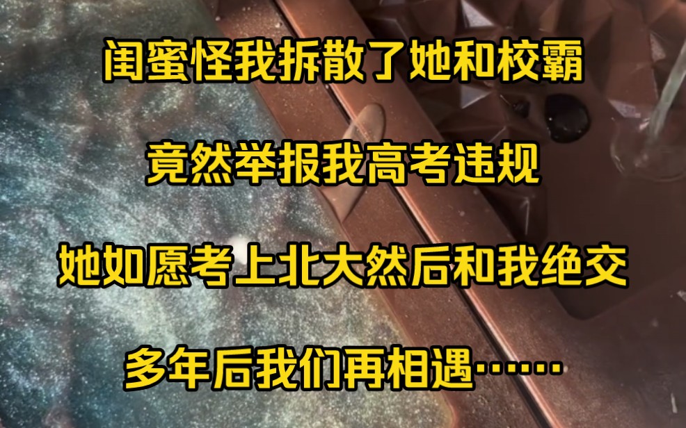 闺蜜怪我拆散了她和校霸,举报我高考违规。我的成绩被取消,她如愿...