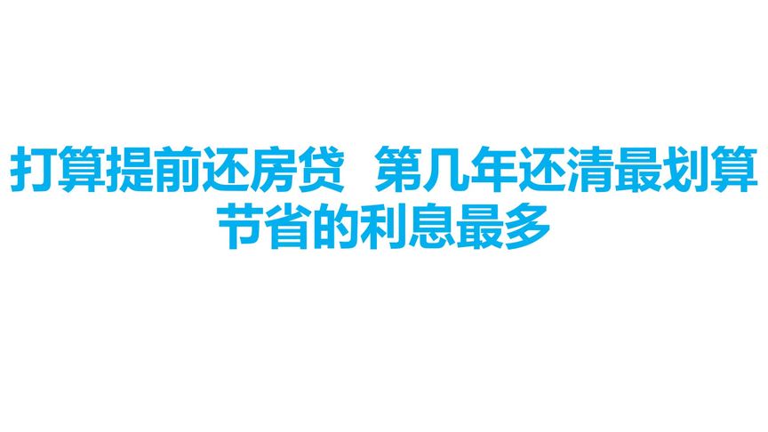 打算提前还房贷,第几年还清最划算,节省的利息最多