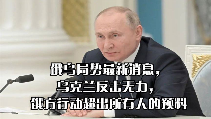 俄乌局势最新消息,乌克兰反击无力,俄方行动超出所有人的预料