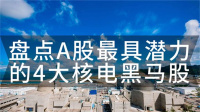 A股最具潜力的4大核电黑马,中国核电技术取得历史性突破!