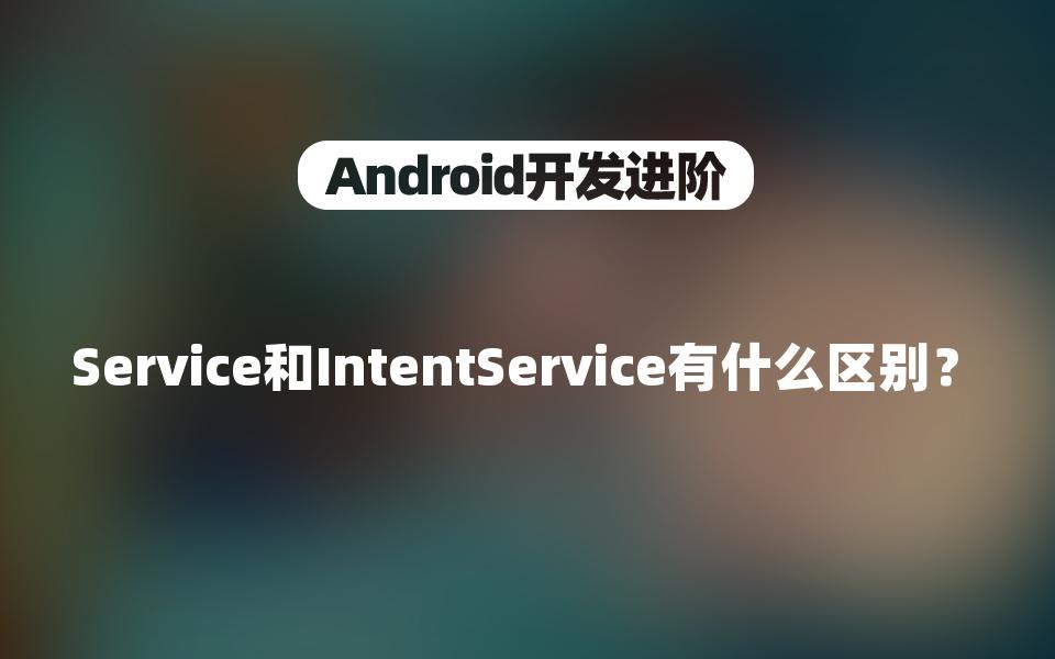 【Android进阶】Service和IntentService有什么区别?