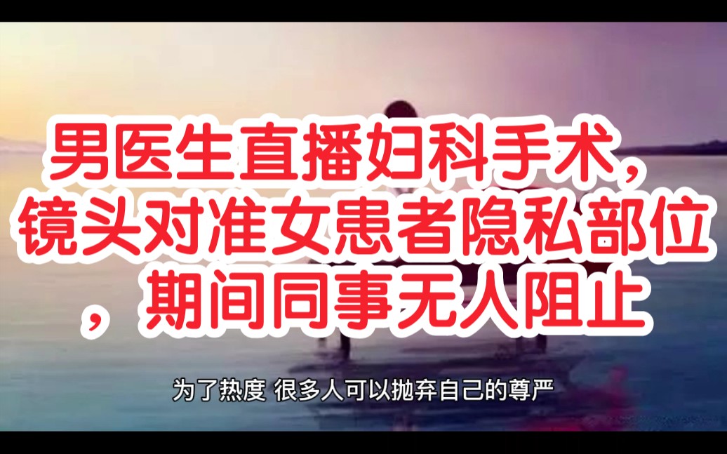 男医生直播妇科手术,镜头对准女患者隐私部位,期间同事无人阻止