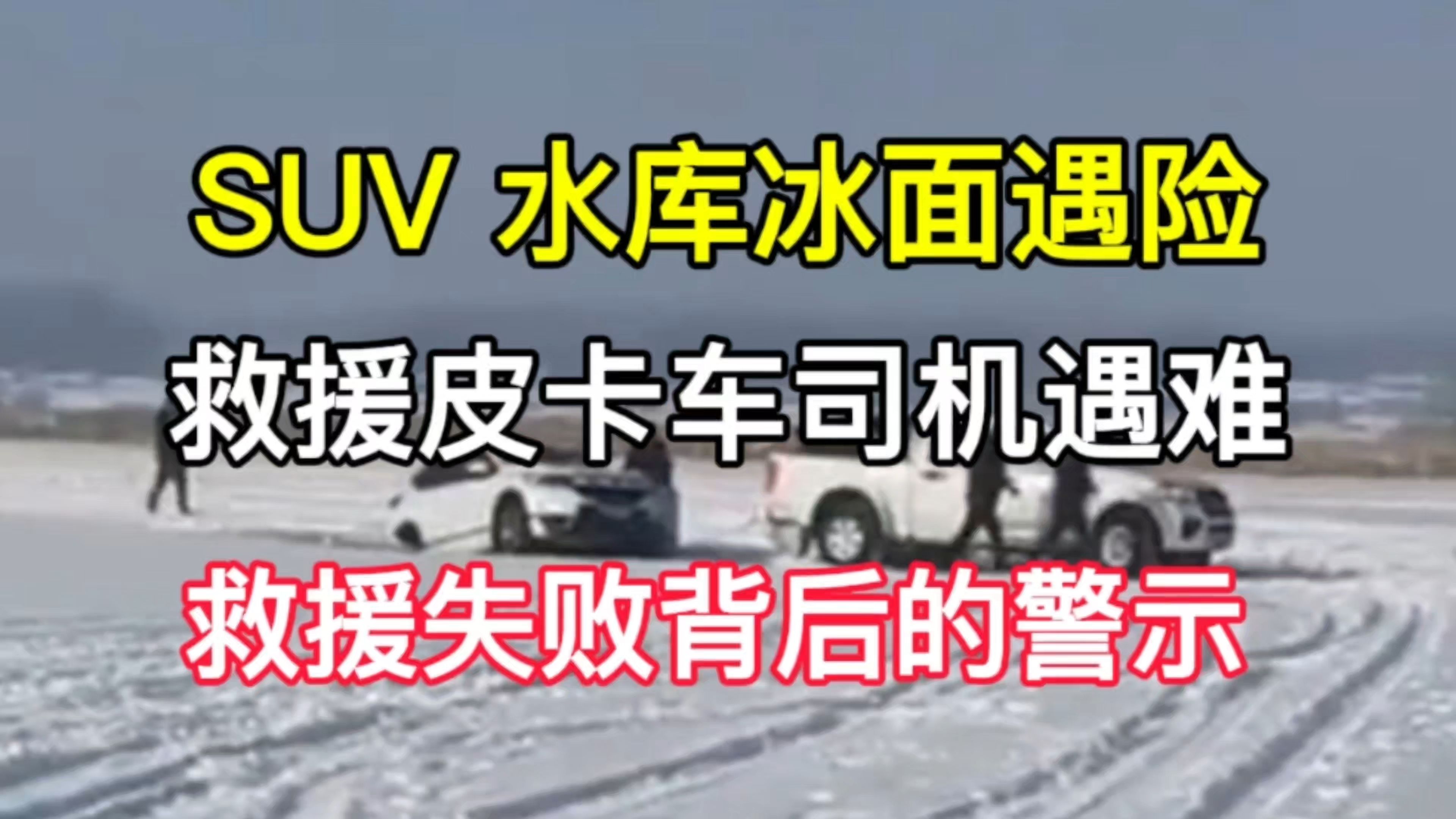 SUV 水库冰面遇险,救援皮卡车司机遇难,救援失败背后的警示