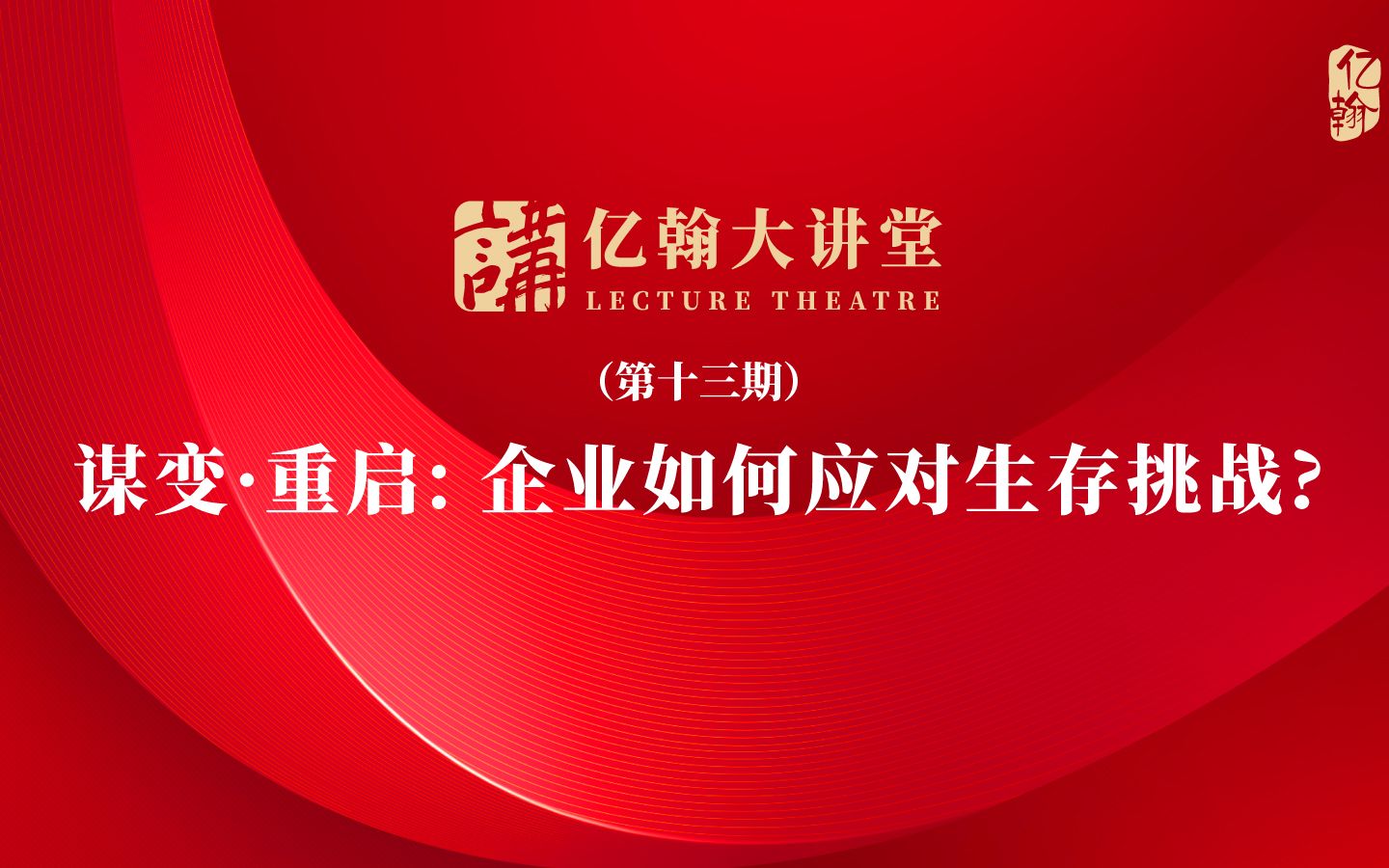 亿翰大讲堂(第十三期)谋变·重启: 企业如何应对生存挑战?