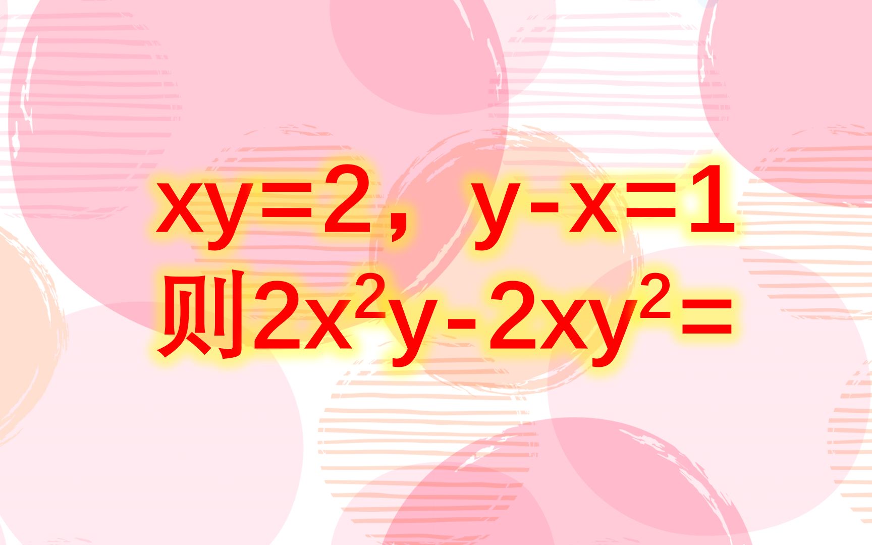 初中数学:已知xy=2,y-x=1,求2x²y-2xy²,要注意这一点
