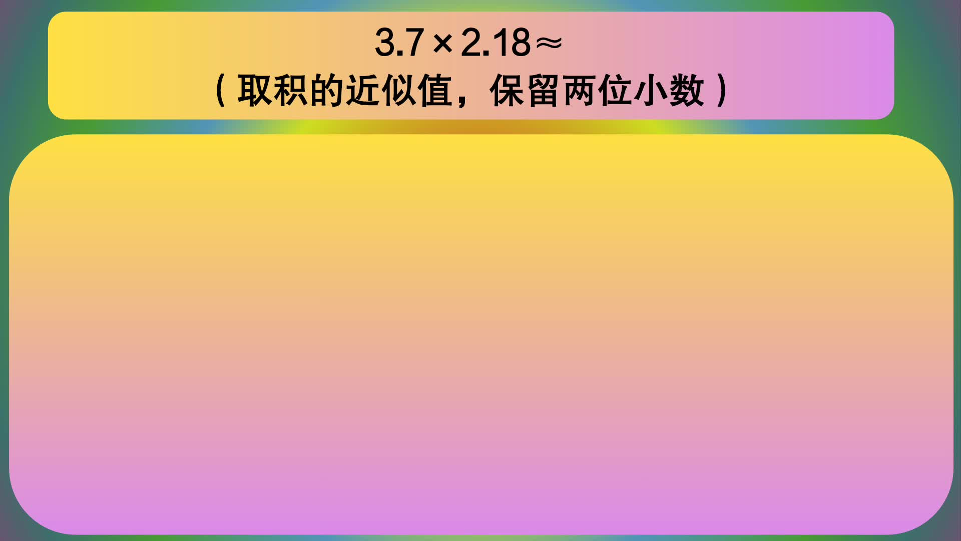 五年级数学:3.7×2.18≈(取积的近似值,保留两位小数)