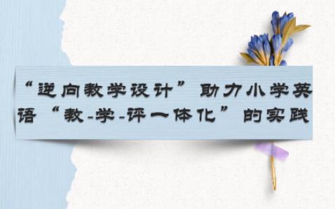 “逆向教学设计”助力小学英语“教——学——评一体化”的实践