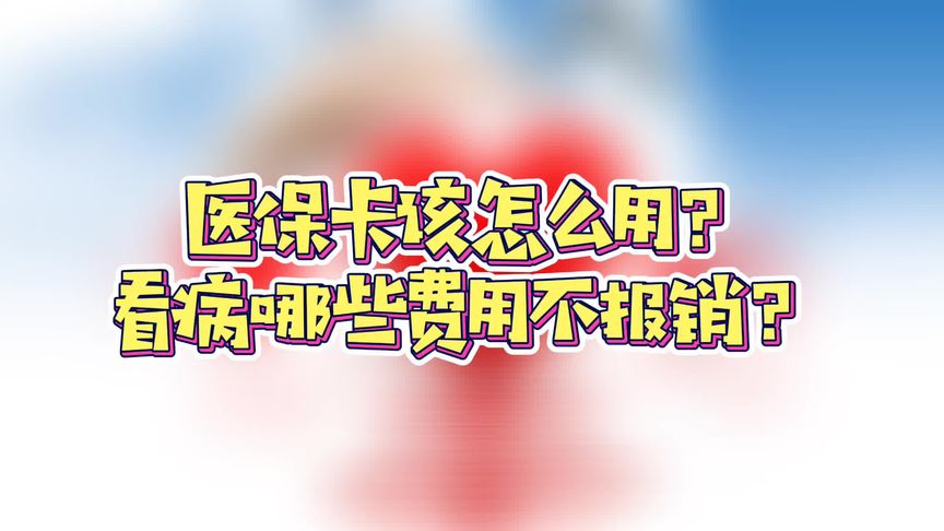 医保卡该怎么用?看病哪些费用不报销?