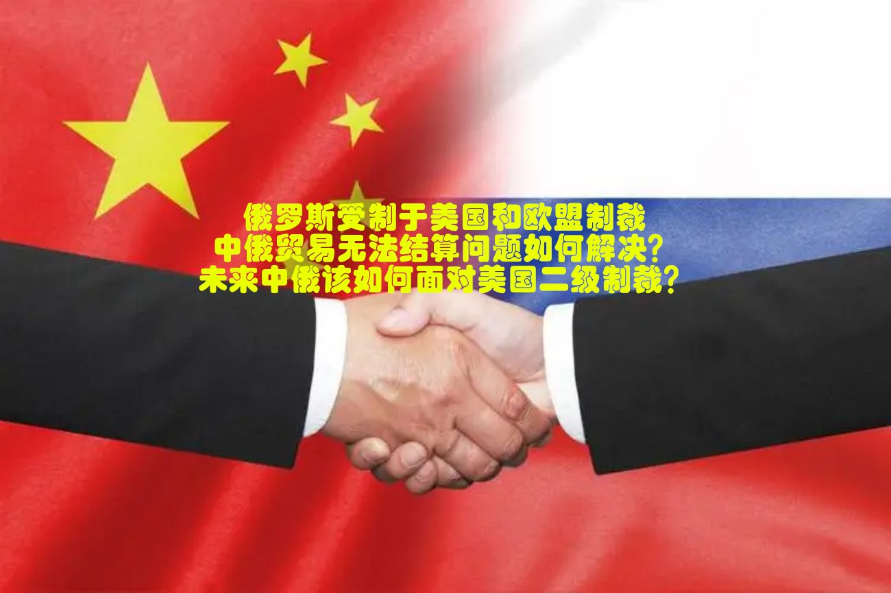 中俄经贸受制于美国长臂管辖,无法结算问题如何解决?未来中俄该如何...